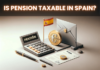 Retire in Spain: Is Your Pension Taxable in Spain?